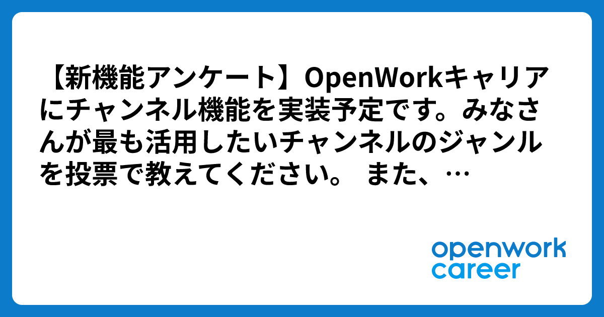 【新機能アンケート】OpenWorkキャリアにチャンネル機能を実装予定です。みなさんが最も活用したいチャンネルのジャンルを投票で教えてください。 また、ご要望がある場合はぜひコメントをお願い ...